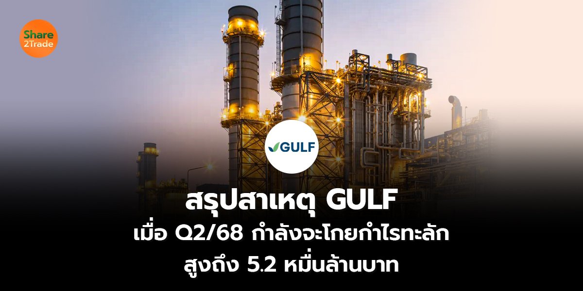 สรุปสาเหตุ GULF เมื่อ Q2/68 กำลังจะโกยกำไรทะลัก สูงถึง 5.2 หมื่นล้านบาท | Share2Trade